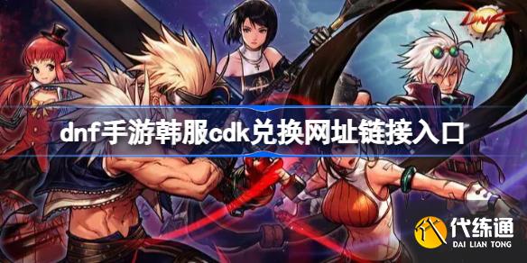 dnf手游韩服cdk兑换网址链接入口 dnf手游2022最新cdk兑换网址中心地址