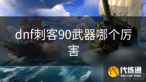 dnf刺客90武器哪个厉害